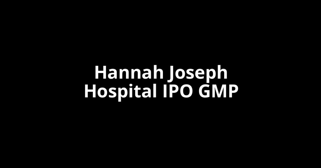 Hannah Joseph Hospital IPO GMP Today